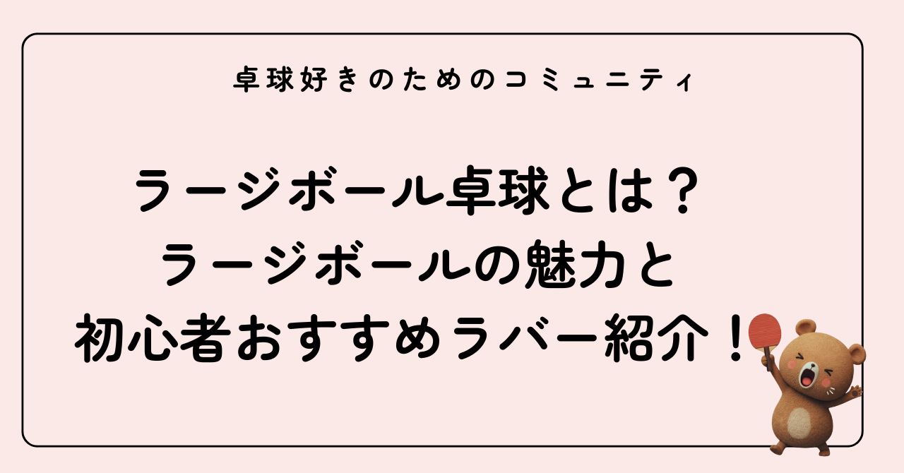 ラージボール卓球とは？ラージボールの魅力と初心者おすすめラバー紹介！ | 卓球をもっとメジャーに！！